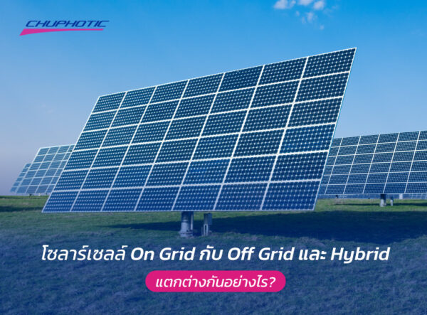 โซลาร์เซลล์ On Grid กับ Off Grid และ Hybrid แตกต่างกันอย่างไร? - Chuphotic